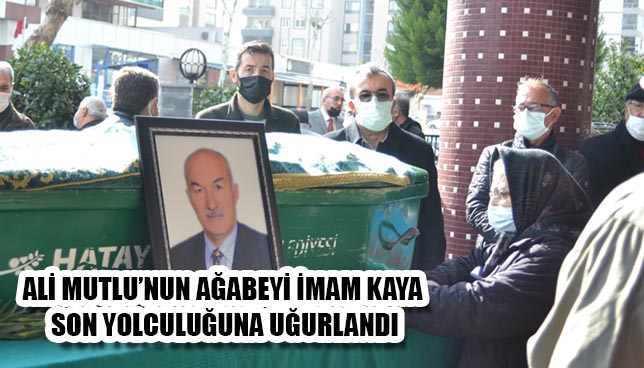 ALİ MUTLU’NUN AĞABEYİ İMAM KAYA SON YOLCULUĞUNA UĞURLANDI - Hatay Metropol